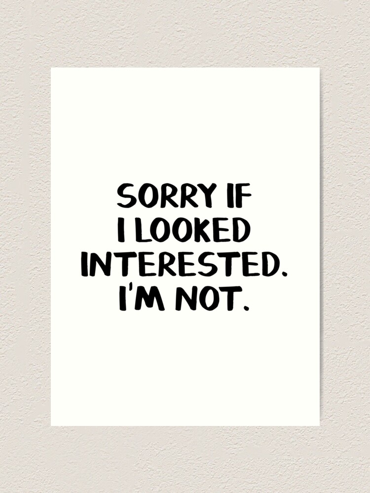 "Sorry if I looked interested I'm not" Art Print for Sale by allthetees ...