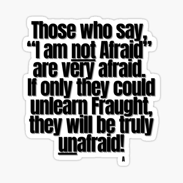 "Those who say, “I am not Afraid” are very afraid. If only they could ...