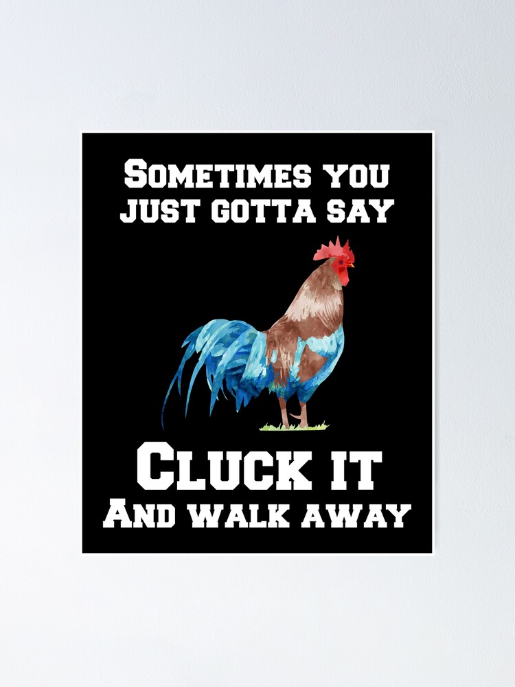 "Sometimes You Just Gotta Say Cluck It And Walk Away" Poster by ...