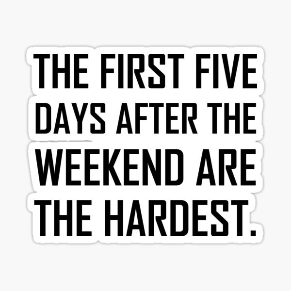 "First Five Days After Weekend Hardest" Sticker for Sale by ...