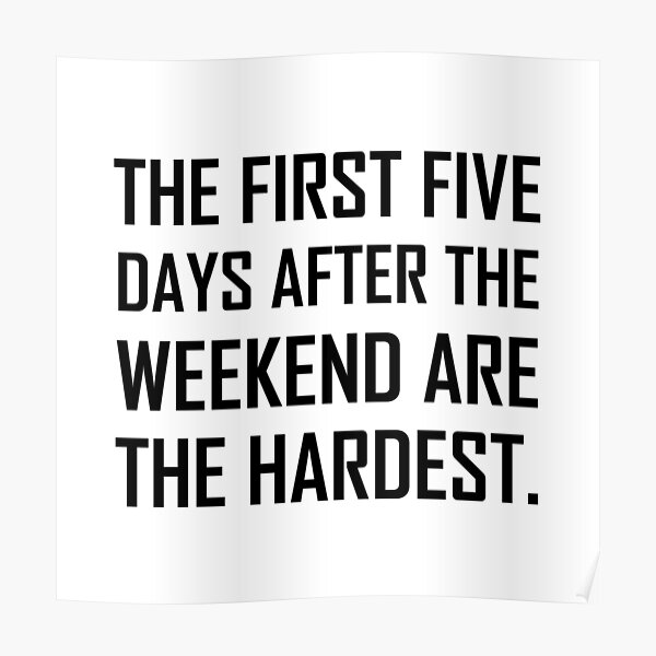 "First Five Days After Weekend Hardest" Poster for Sale by TheBestStore ...