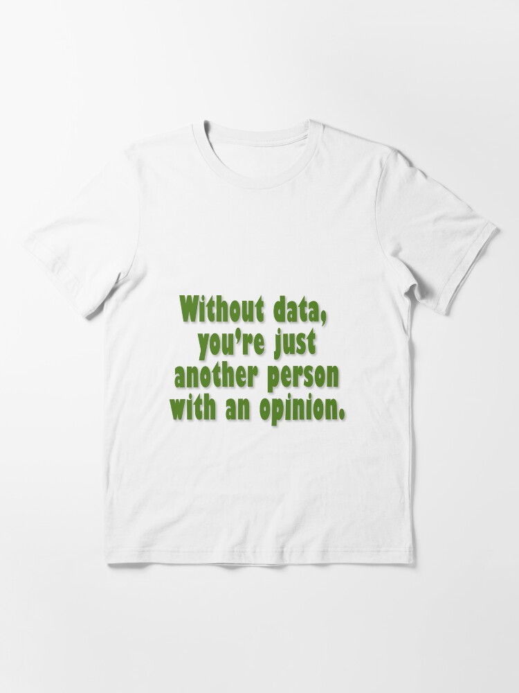 "Without data, you're just another person with an opinion! " Essential ...