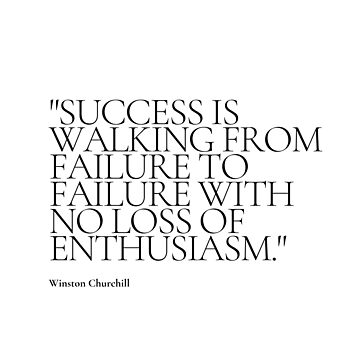 ""Success is walking from failure to failure with no loss of enthusiasm ...