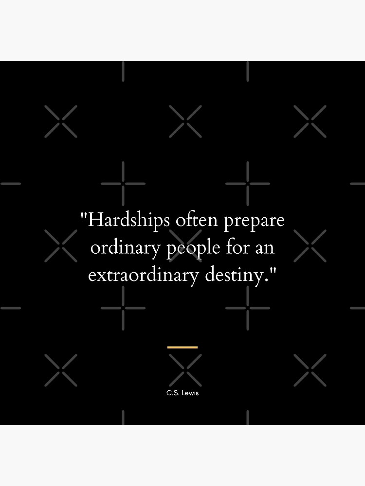 ""Hardships often prepare ordinary people for an extraordinary destiny ...