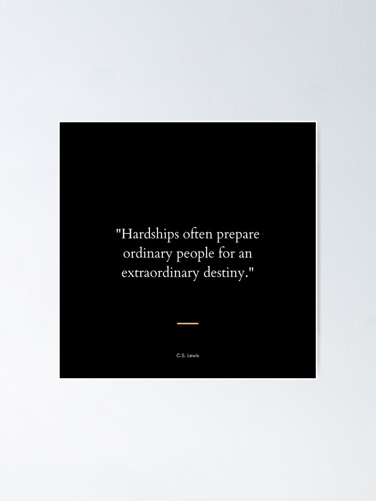 ""Hardships often prepare ordinary people for an extraordinary destiny ...