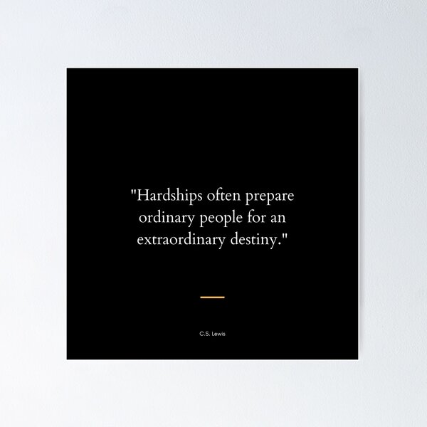 ""Hardships often prepare ordinary people for an extraordinary destiny ...