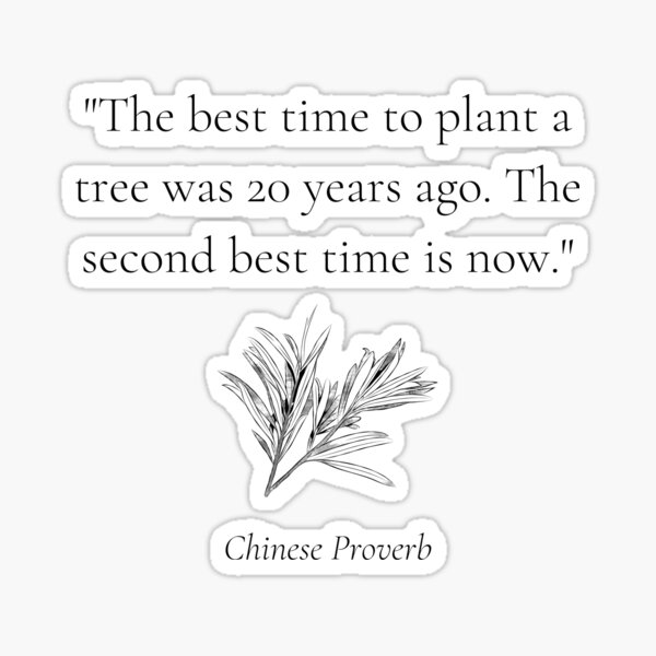 ""The best time to plant a tree was 20 years ago. The second best time ...