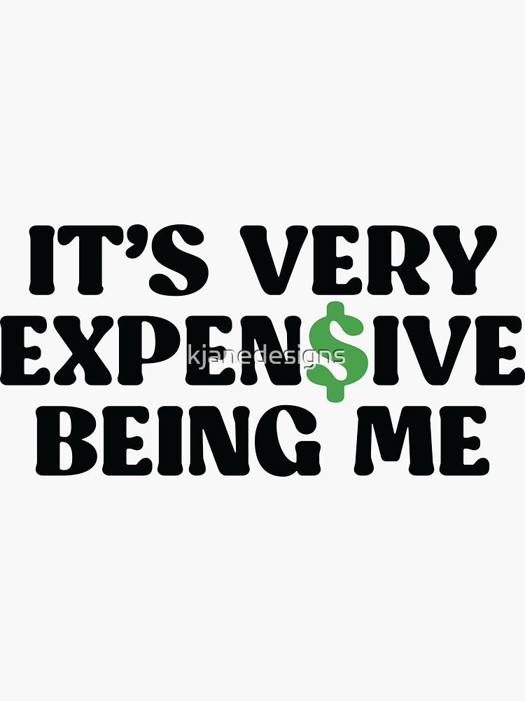 "It's Very Expensive Being Me" Sticker for Sale by kjanedesigns | Redbubble