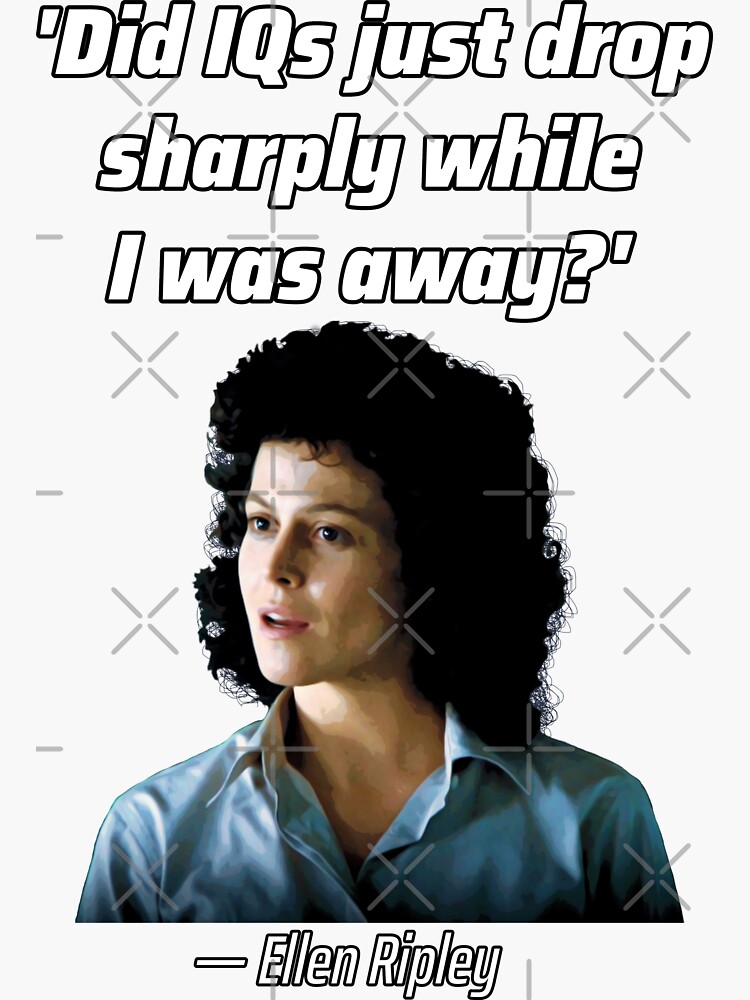 "Ripley: Did IQs just drop sharply while I was away?" Sticker for Sale ...
