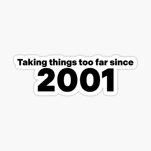 "Taking Things Too Far Since 2001" Sticker for Sale by Cosmic-Fandom ...