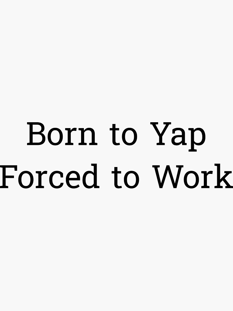 "Born To Yap Forced to Work" Sticker for Sale by halffoods | Redbubble
