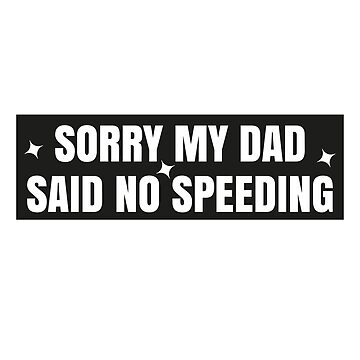 "Sorry My Dad Said No Speeding Funny Car Bumper " Sticker for Sale by ...