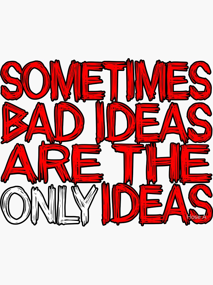 "Sometimes Bad Ideas Are The Only Ideas" Sticker by lonebannana | Redbubble
