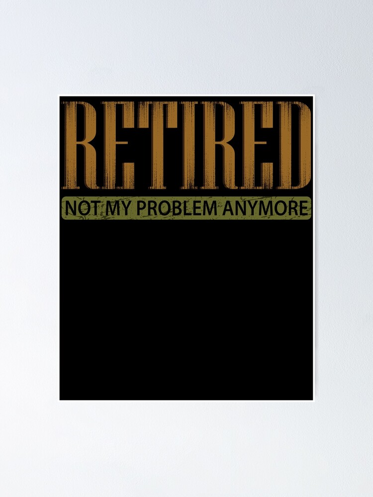 "Retired Not My Problem Anymore " Poster for Sale by kieranight | Redbubble