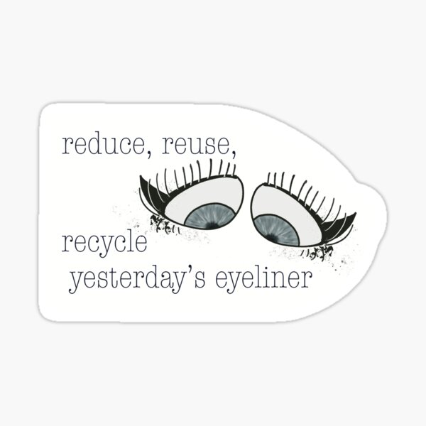 "Reduce, Reuse, Recycle Yesterday’s Eyeliner, Grey Eyes" Sticker for ...