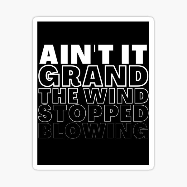 "Ain't It Grand The Wind Stopped Blowing" Sticker for Sale by a-new ...