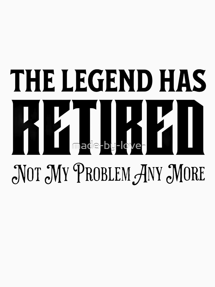 "The Legend Has Retired Not My Problem Anymore , funny retirement quote ...