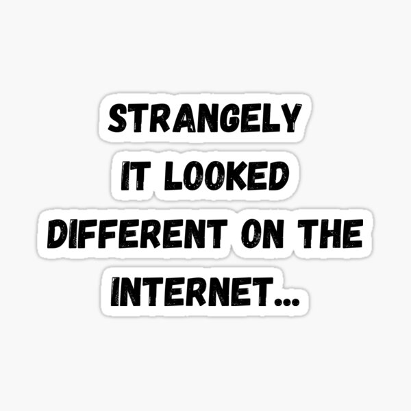 "STRANGELY IT LOOKED DIFFERENT ON THE INTERNET" Sticker for Sale by ...