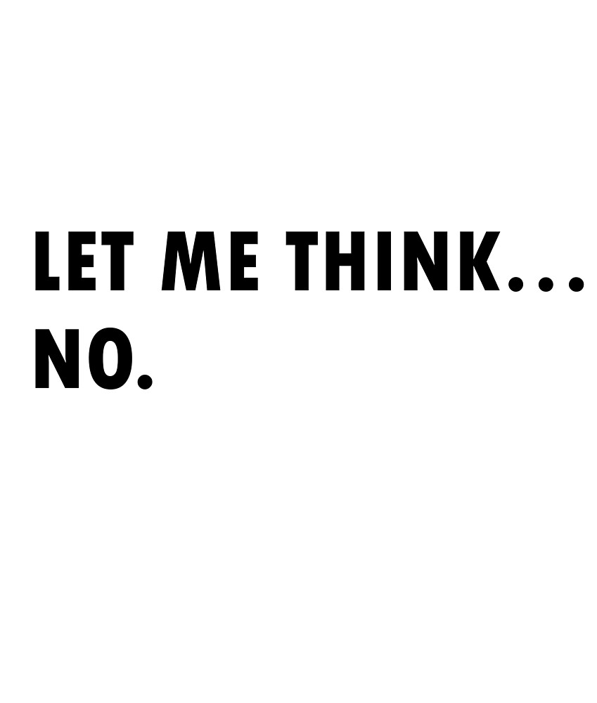 "Let me think.... no" by GreenBlock | Redbubble
