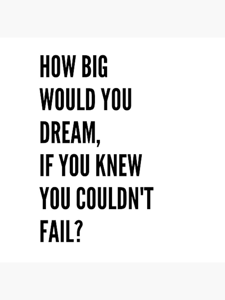 "HOW BIG WOULD YOU DREAM, IF YOU KNEW YOU COULDN'T FAIL ?" Poster by ...