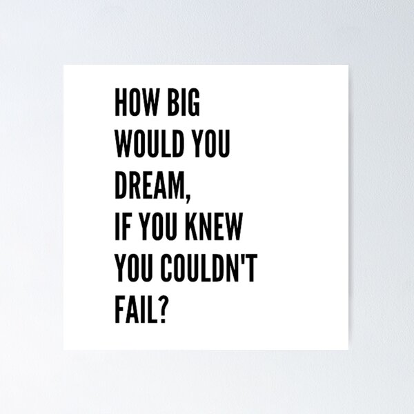 "HOW BIG WOULD YOU DREAM, IF YOU KNEW YOU COULDN'T FAIL ?" Poster by ...