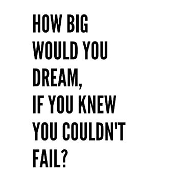 "HOW BIG WOULD YOU DREAM, IF YOU KNEW YOU COULDN'T FAIL ?" Poster by ...