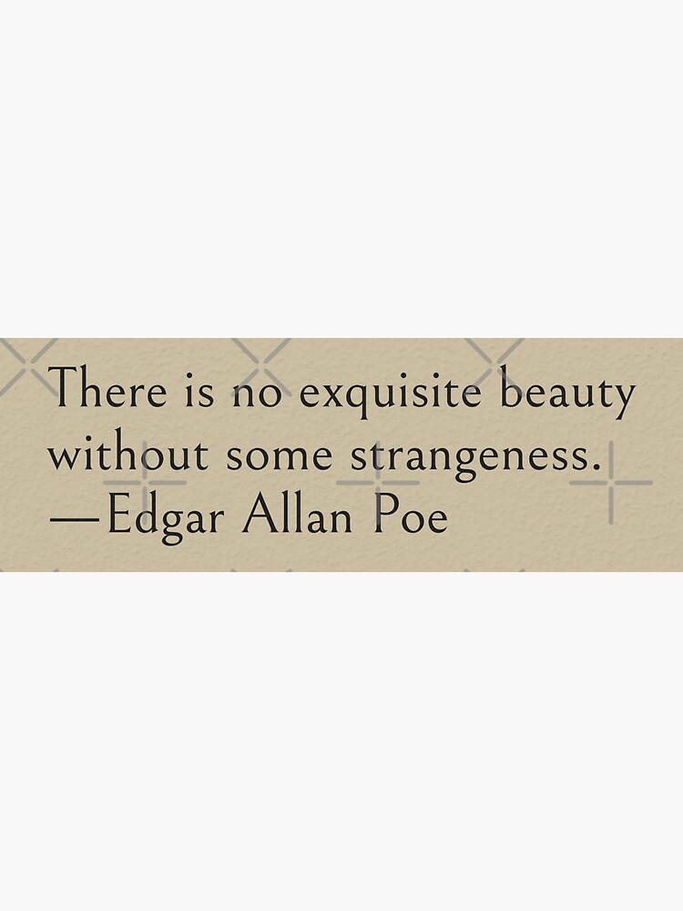 "There is no exquisite beauty without some strangeness —Edgar Allan Poe ...
