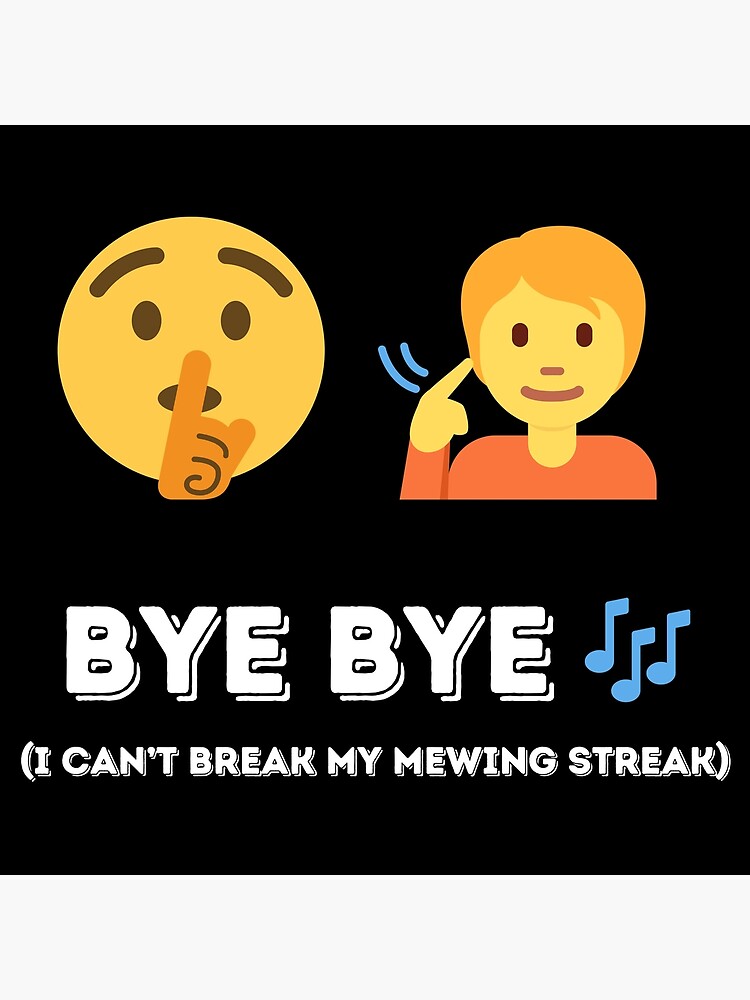 "Bye bye (I can't break my mewing streak)" Poster for Sale by ...
