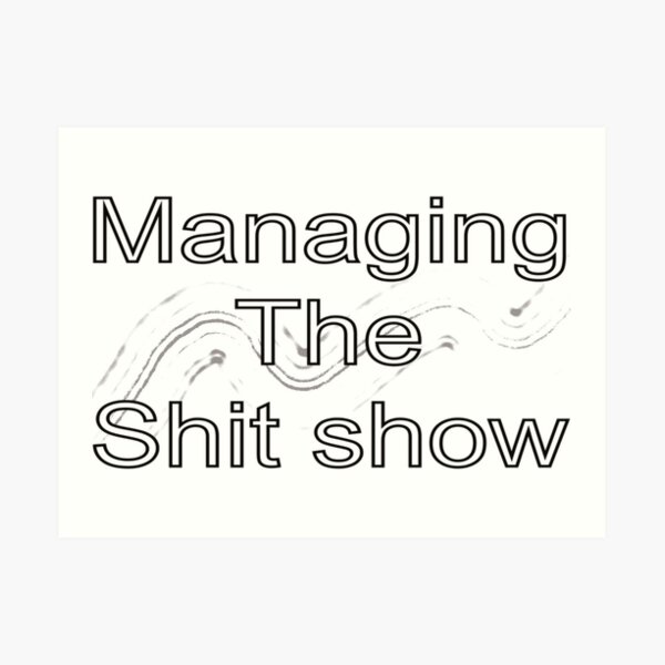 "Managing the shit show" Art Print for Sale by MA-DREAMER | Redbubble