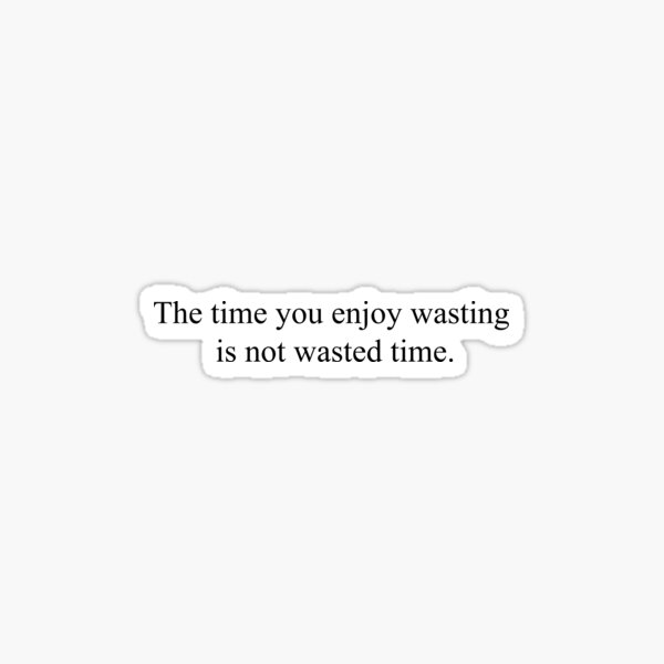 "The time you enjoy wasting is not time wasted. [Top Girly Teenager ...