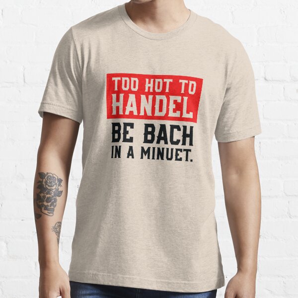 "Too Hot to Handel. Be Bach in a Minuet Classical Music Humor" T-shirt ...