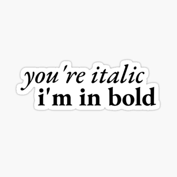"you're italic i'm in bold" Sticker for Sale by mandy-2527 | Redbubble