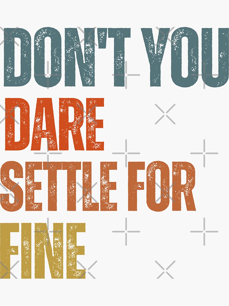 "don't you dare settle for fine" Sticker for Sale by belladesign7 ...