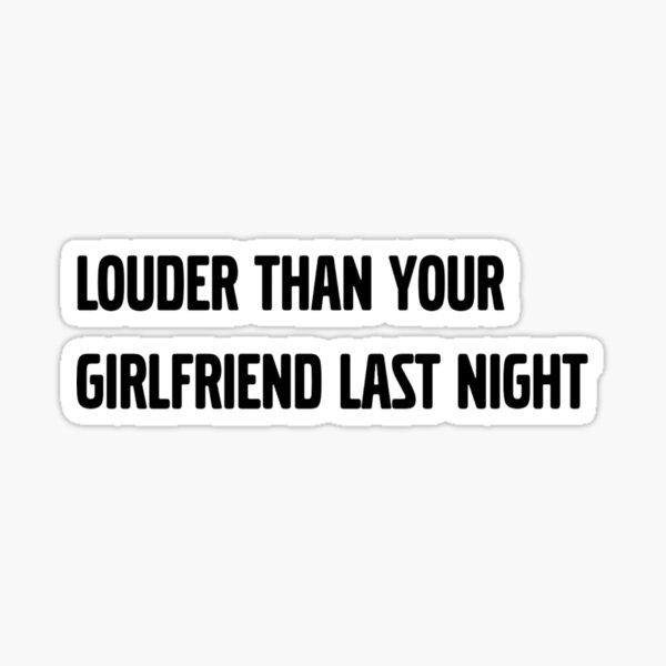 "Louder than your girlfriend last night" Sticker for Sale by tecrr ...