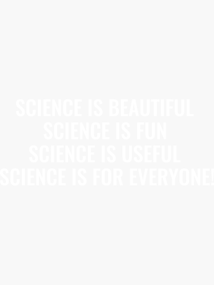 "Science is Beautiful! Science is Fun! Science is Useful! Science is ...