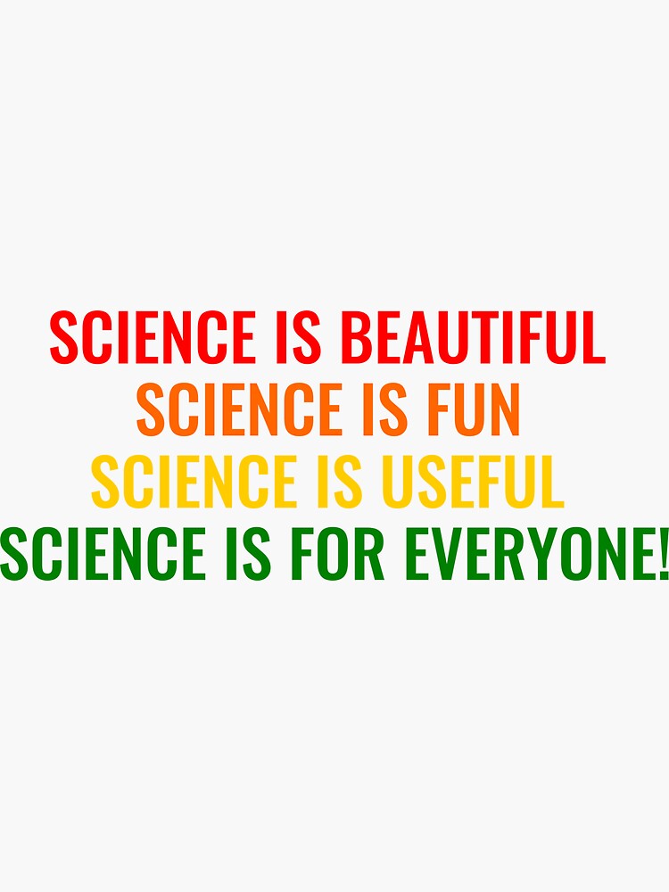 "Science is Beautiful! Science is Fun! Science is Useful! Science is ...