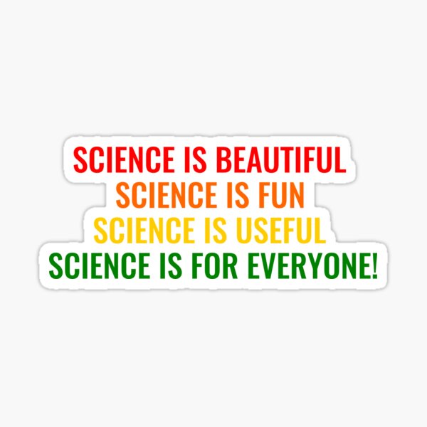 "Science is Beautiful! Science is Fun! Science is Useful! Science is ...