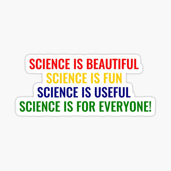 "Science is Beautiful! Science is Fun! Science is Useful! Science is ...