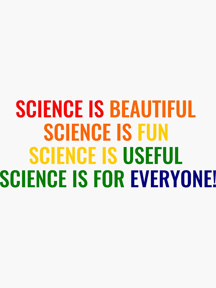 "Science is Beautiful! Science is Fun! Science is Useful! Science is ...