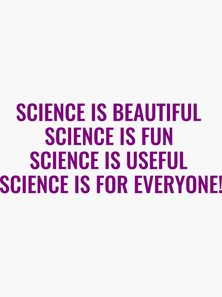 "Science is Beautiful! Science is Fun! Science is Useful! Science is ...