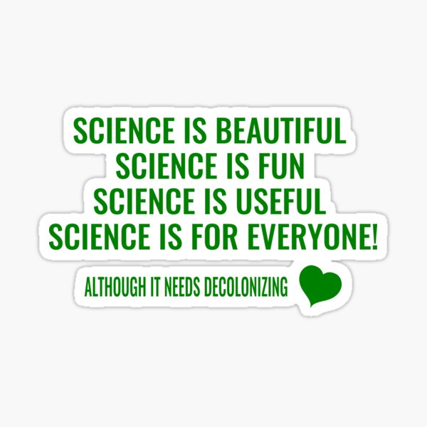 "Science is Beautiful! Science is Fun! Science is Useful! Science is for Everyone! Although it ...