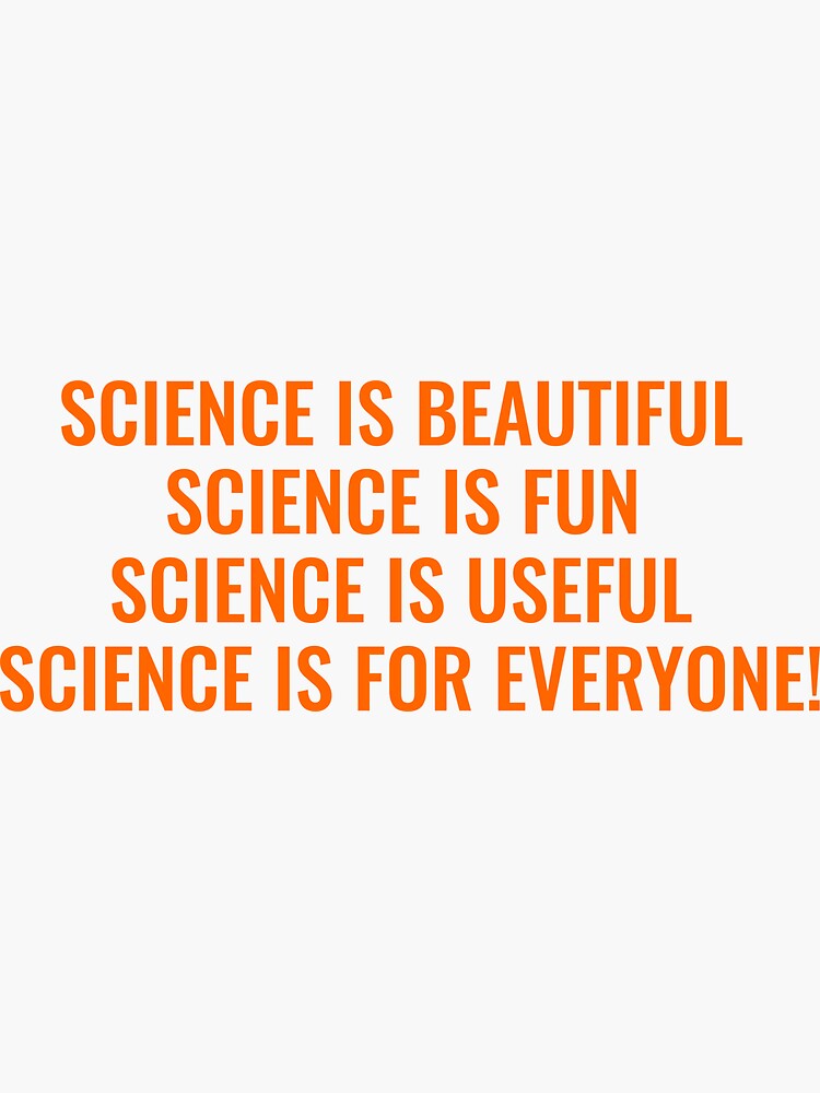"Science is Beautiful! Science is Fun! Science is Useful! Science is ...