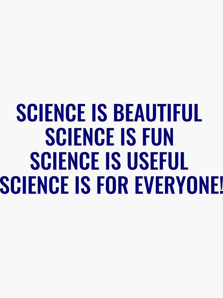 "Science is Beautiful! Science is Fun! Science is Useful! Science is ...