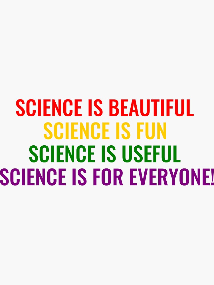 "Science is Beautiful! Science is Fun! Science is Useful! Science is ...