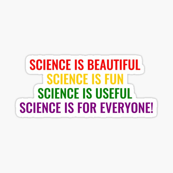 "Science is Beautiful! Science is Fun! Science is Useful! Science is for Everyone! Although it ...