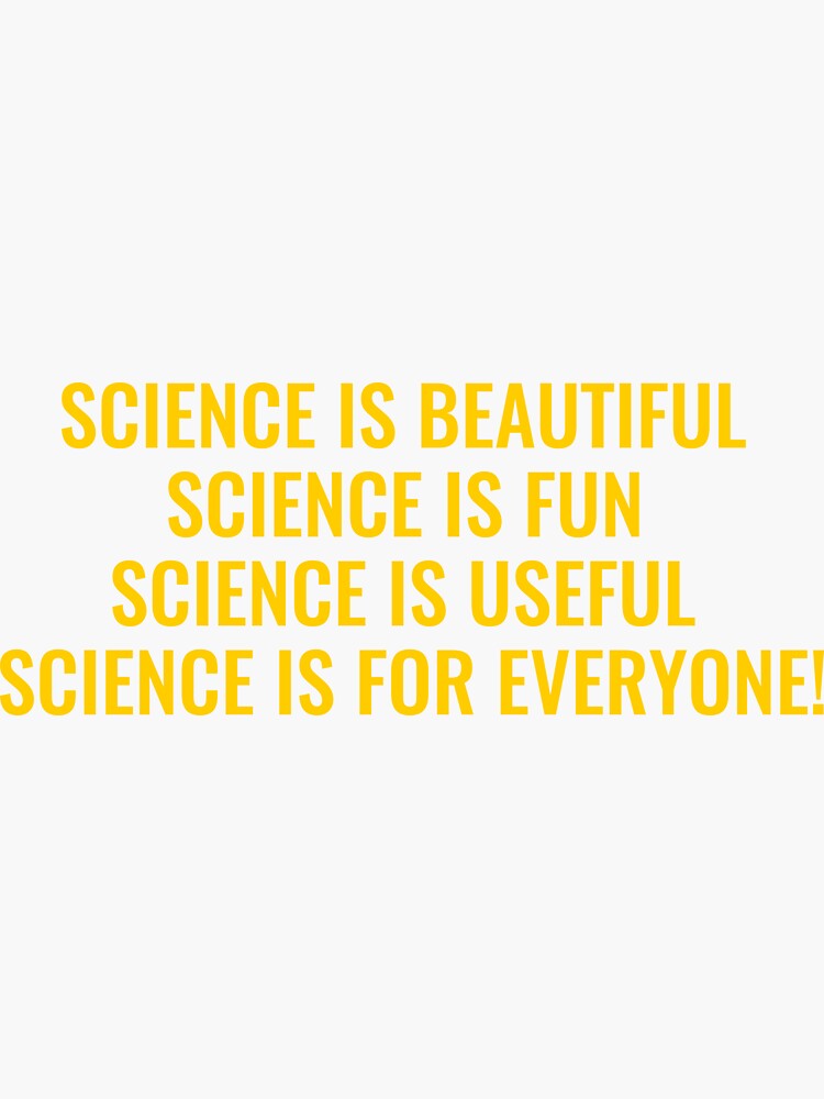 "Science is Beautiful! Science is Fun! Science is Useful! Science is ...