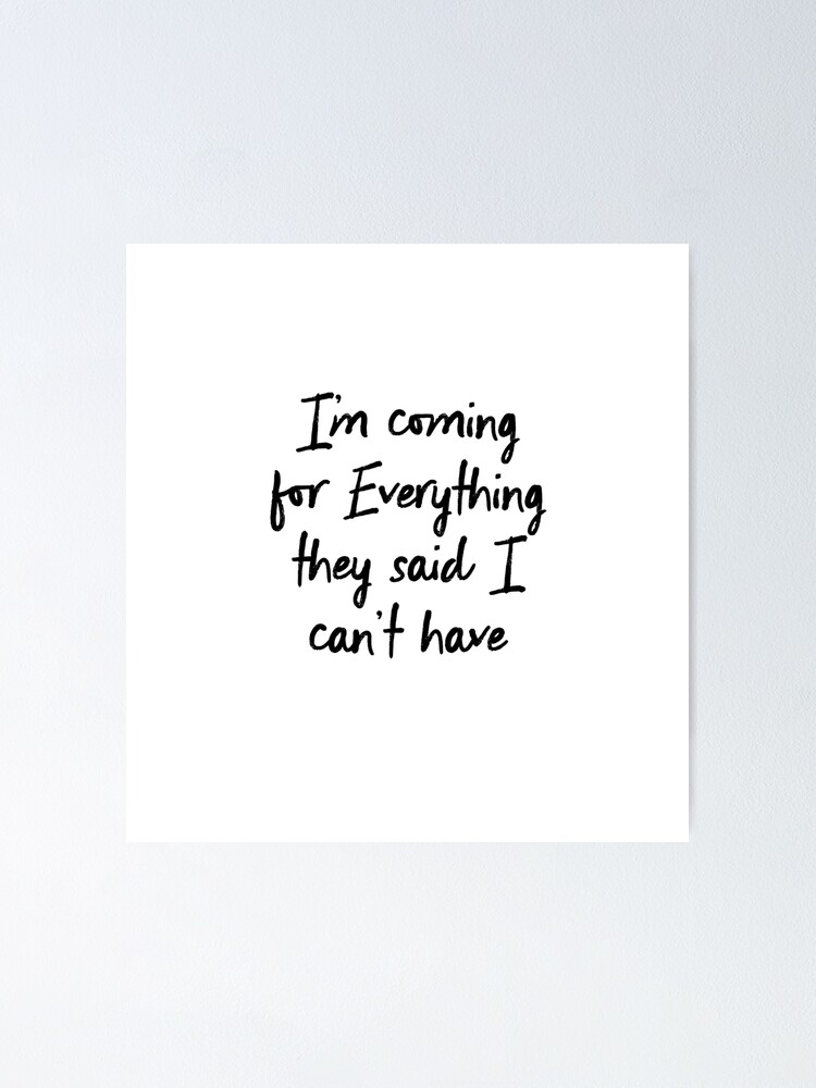 "I'm Coming for Everything They Said i Couldn't Have" Poster for Sale ...