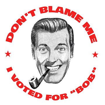 "Don't blame me i voted for "Bob"" Sticker for Sale by Flaccid Spatula ...