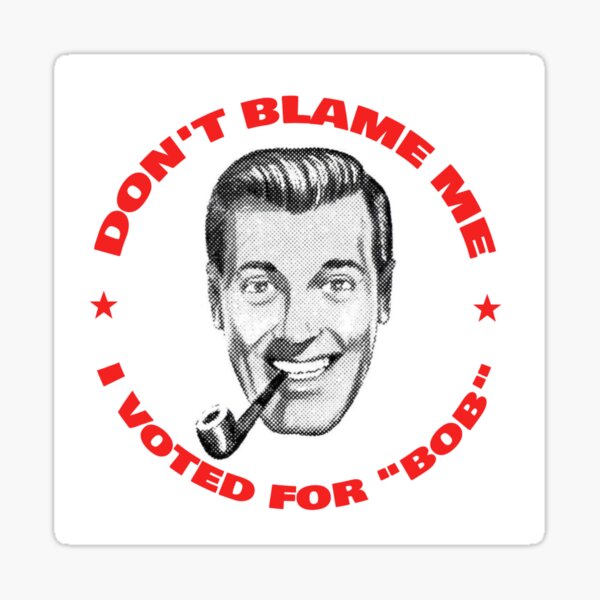 "Don't blame me i voted for "Bob"" Sticker for Sale by Flaccid Spatula ...