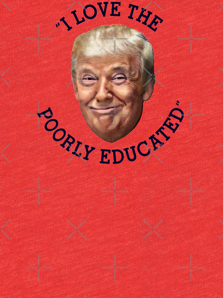 ""I Love The Poorly Educated" - Donald Trump" T-shirt by DomPlatypus ...